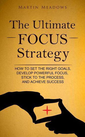 The Ultimate Focus Strategy: How to Set the Right Goals Develop ...