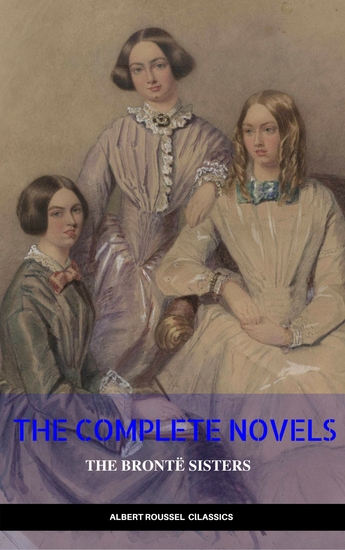 The Complete Novels of the Bronte Sisters (Annotated) - Read book online