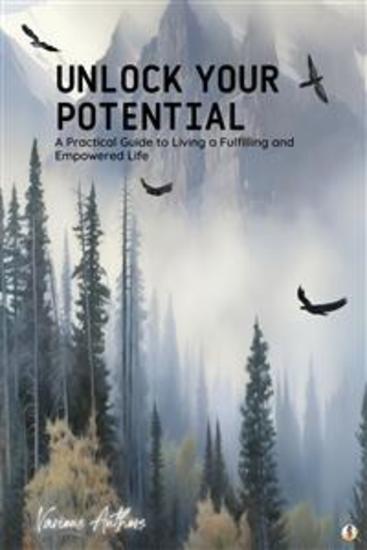 Unlock Your Potential - A Practical Guide to Living a Fulfilling and Empowered Life (Featuring ...