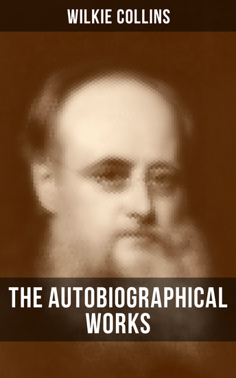 The Autobiographical Works of Wilkie Collins - Memoirs Letters and ...