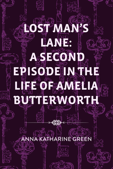 Lost Man's Lane: A Second Episode in the Life of Amelia Butterworth ...