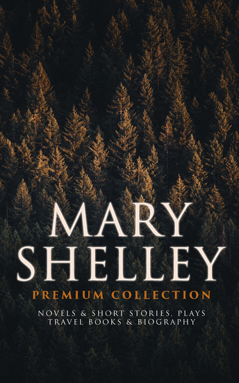 MARY SHELLEY Premium Collection: Novels & Short Stories Plays Travel ...
