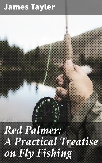 Red Palmer: A Practical Treatise on Fly Fishing - Mastering Fly Fishing ...