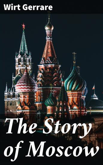 The Story of Moscow - Unveiling the Epic Tale of Russia's Majestic ...