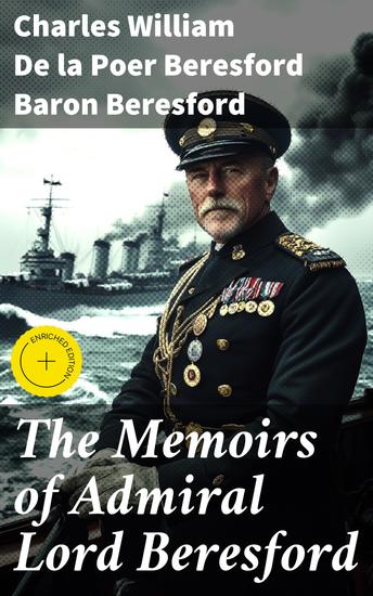 The Memoirs of Admiral Lord Beresford - Enriched edition A Captivating ...