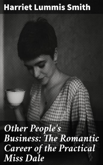 Other People's Business: The Romantic Career of the Practical Miss Dale - Love Society and ...