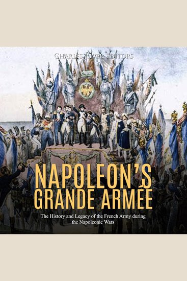 Napoleon’s Grande Armée: The History and Legacy of the French Army ...