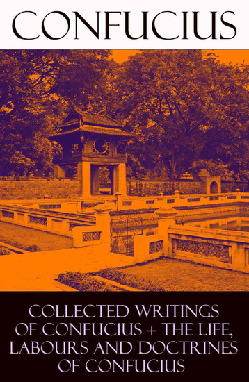 Collected Writings of Confucius + The Life Labours and Doctrines of Confucius - (6 books in one ...