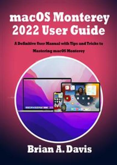 macOS Monterey 2022 User Guide - A Definitive User Manual with Tips and Tricks to Mastering ...
