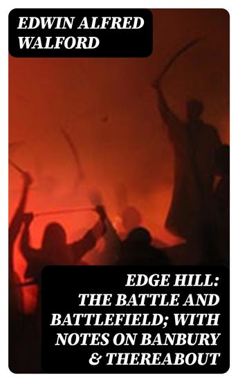 Edge Hill: The Battle and Battlefield; With Notes on Banbury ...