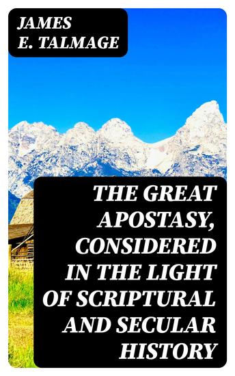 The Great Apostasy Considered in the Light of Scriptural and Secular History - Read book online