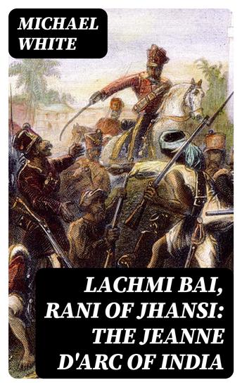 Lachmi Bai Rani of Jhansi: The Jeanne D'Arc of India - Read book online
