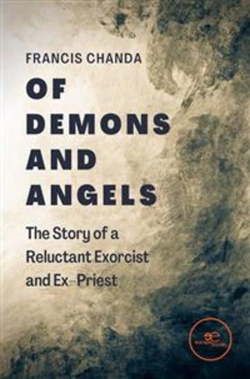 OF DEMONS AND ANGELS: The Story of a Reluctant Exorcist and Ex – Priest ...