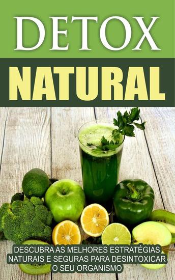 Detox Natural - Descubra As Melhores Estratégias Naturais e Seguras Para Desintoxicar o Seu ...