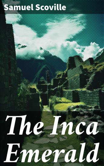 The Inca Emerald - Unveiling the Mysteries of the Fabled Inca Emerald ...