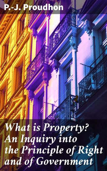 What is Property? An Inquiry into the Principle of Right and of ...