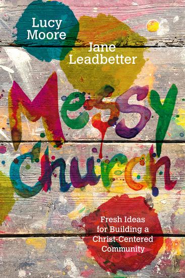 Messy Church - Fresh Ideas for Building a Christ-Centered Community ...