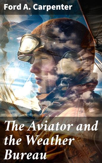 The Aviator and the Weather Bureau - A Tale of Pioneering Flight and ...