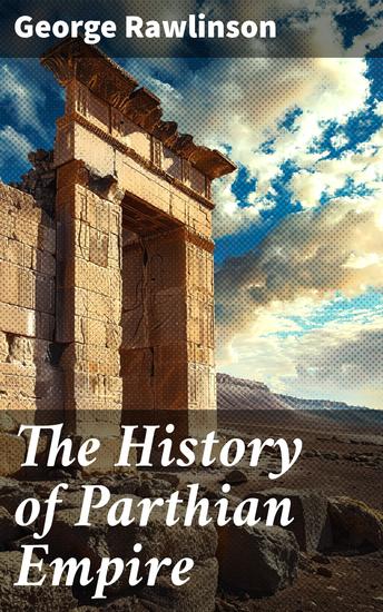 The History of Parthian Empire - Unveiling the Legacy of Ancient ...