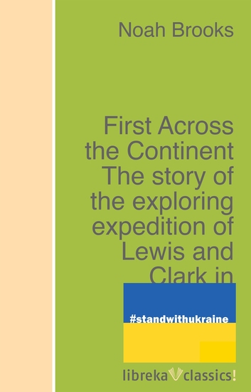 First Across the Continent The story of the exploring expedition of Lewis and Clark in 1804-5-6 ...