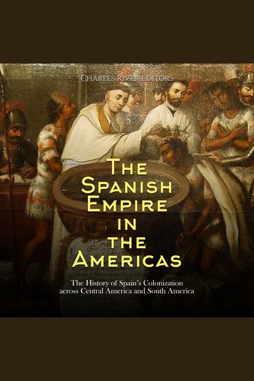 Spanish Empire in the Americas The: The History of Spain’s Colonization ...