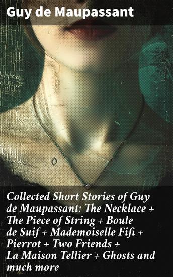 Collected Short Stories of Guy de Maupassant: The Necklace + The Piece ...