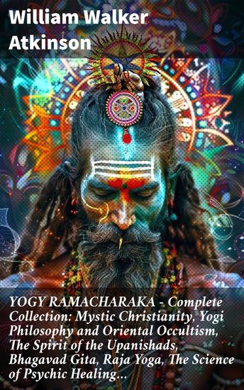 YOGY RAMACHARAKA - Complete Collection: Mystic Christianity Yogi Philosophy and Oriental ...