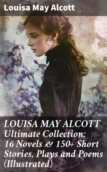 LOUISA MAY ALCOTT Ultimate Collection: 16 Novels & 150+ Short Stories ...