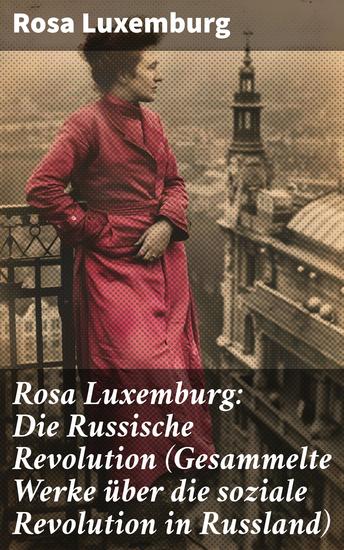 Rosa Luxemburg: Die Russische Revolution (Gesammelte Werke über die soziale Revolution in ...