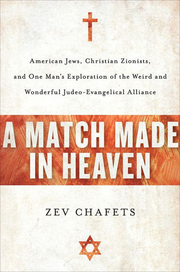 A Match Made in Heaven - American Jews Christian Zionists and One Man's Exploration of the Weird ...