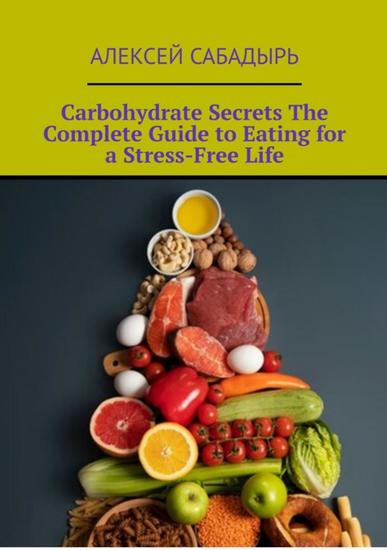 Carbohydrate Secrets The Complete Guide to Eating for a Stress-Free ...