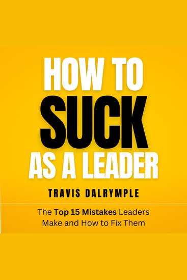 How To Suck As A Leader - The Top 15 Mistakes Leaders Make and How To ...